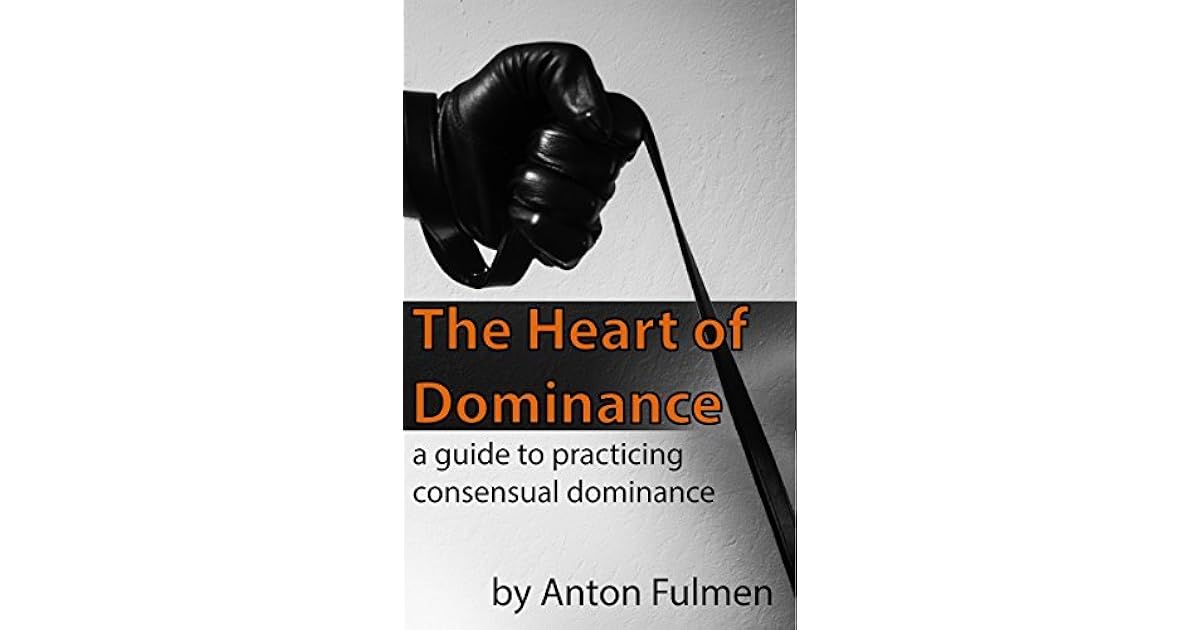 The Heart of Dominance: A Guide to Practicing Consensual Dominance by ...