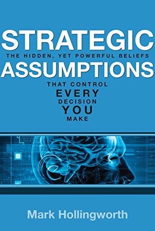 Strategic Assumptions: The Hidden, Powerful Beliefs that Control Every ...