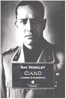 Mussolini's Shadow: The Double Life of Count Galeazzo Ciano by Ray Moseley