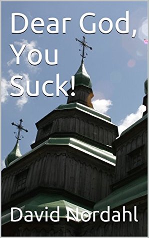 Dear God, You Suck! by David Nordahl