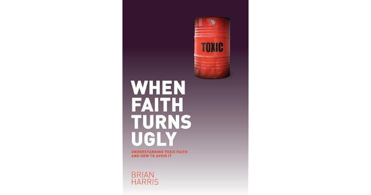 When Faith Turns Ugly: Understanding Toxic Faith and How to Avoid It by ...