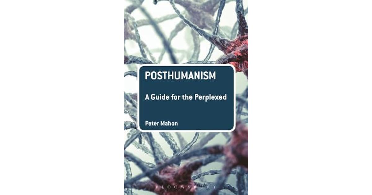 Posthumanism: A Guide for the Perplexed by Peter Mahon