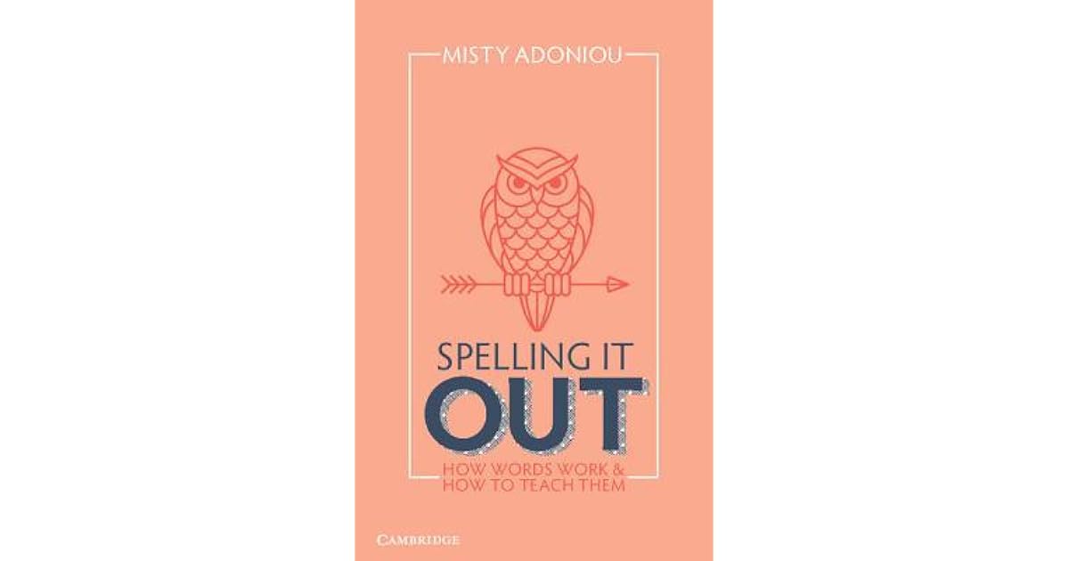 Spelling It Out: How Words Work and How to Teach Them by Misty Adoniou