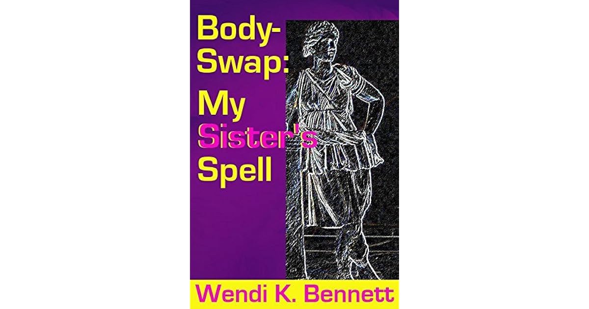Body-Swap: My Sister's Spell by Wendi K. Bennett