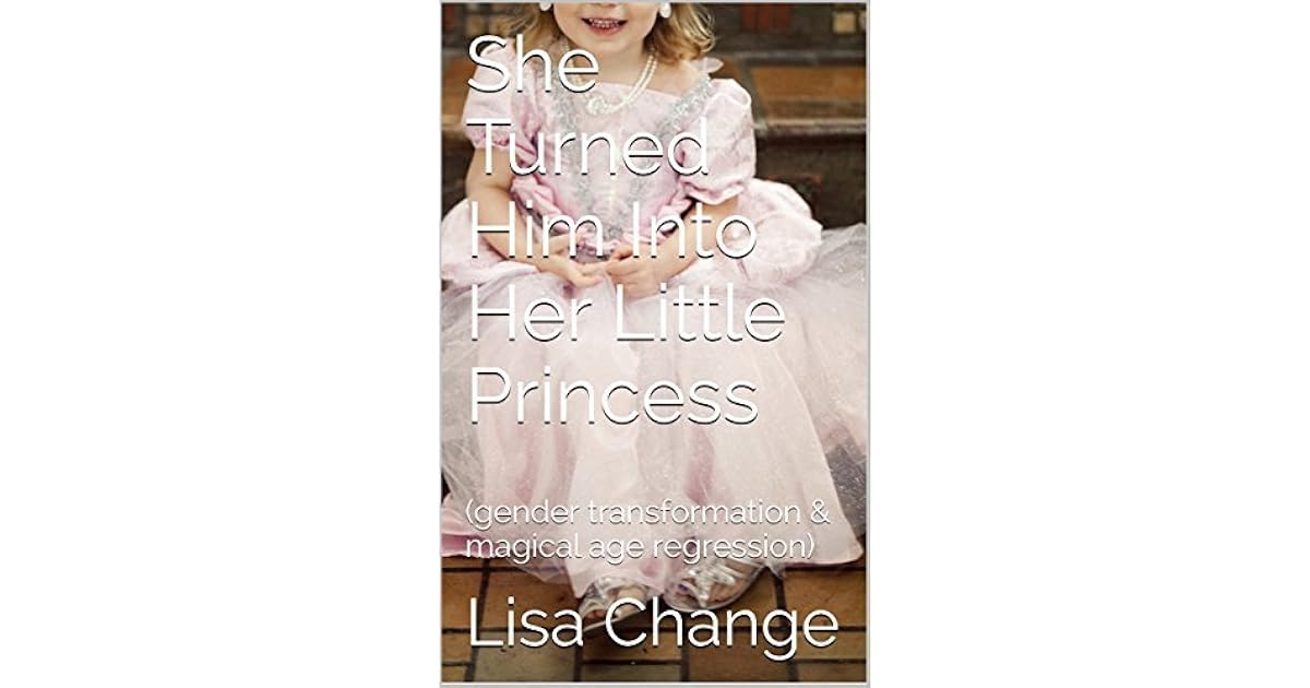 She Turned Him Into Her Little Princess: by Lisa Change