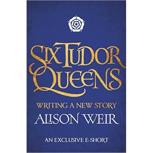 Six Tudor Queens: Writing a New Story (Six Tudor Queens #0.1) by Alison ...