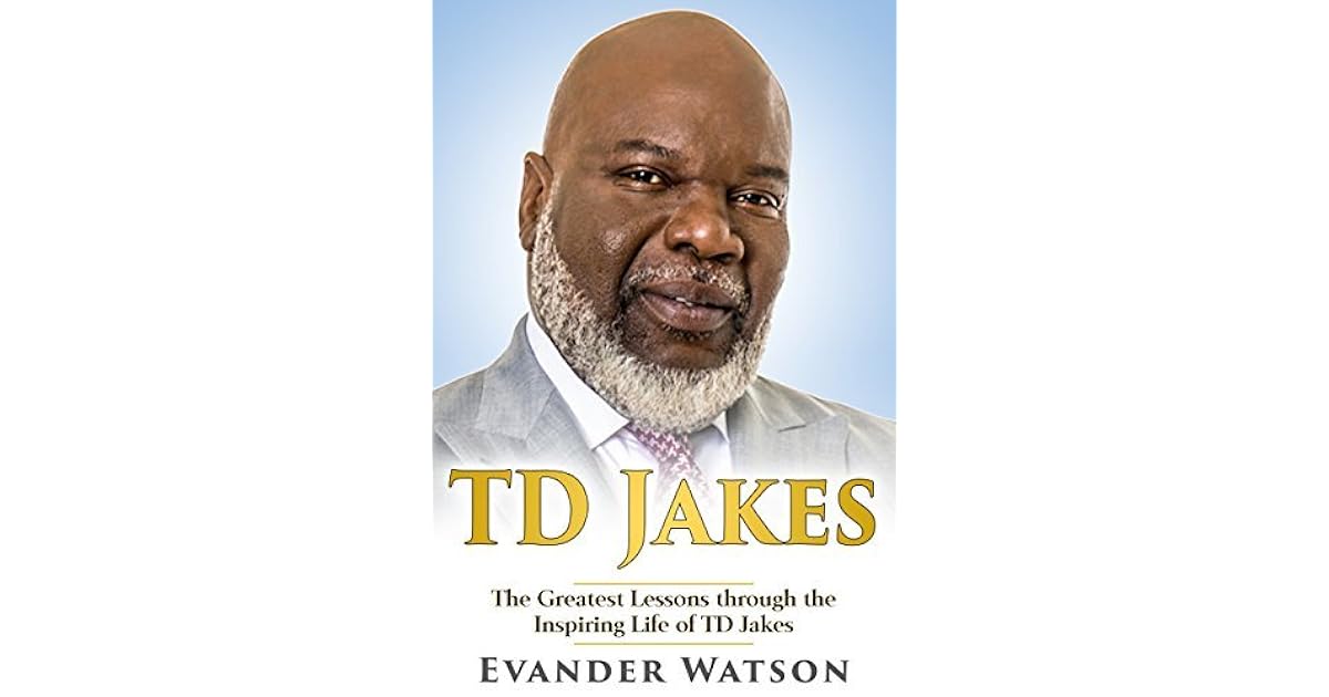 TD Jakes: The Greatest Lessons through the Inspiring Life of TD Jakes ...