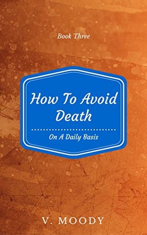 How to Avoid Death on a Daily Basis: Book Three by V. Moody