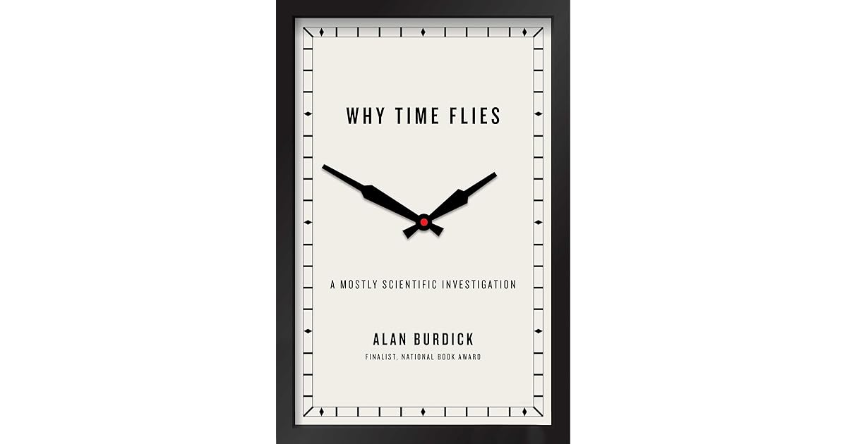 Why Time Flies A Mostly Scientific Investigation By Alan Burdick