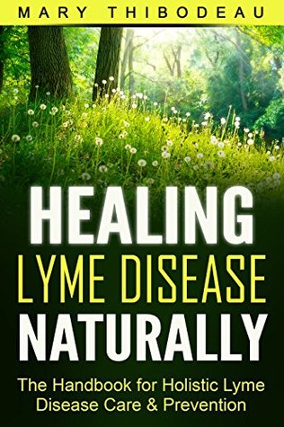 Healing Lyme Disease Naturally: The Handbook for Holistic Lyme Disease Care and Prevention by ...