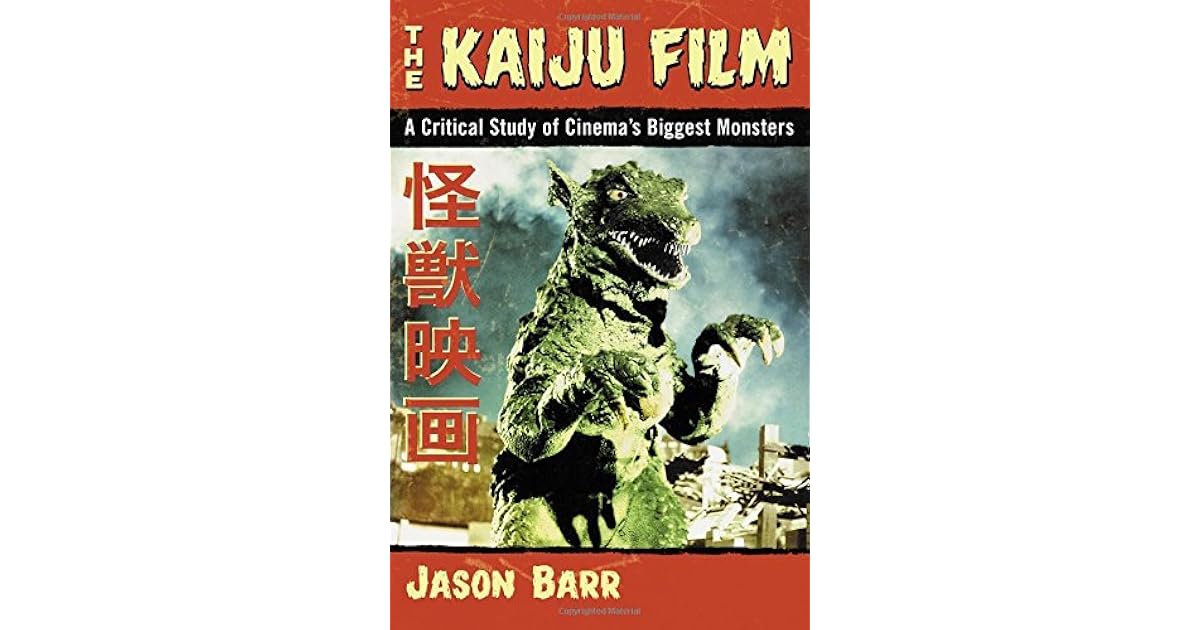 The Kaiju Film: A Critical Study of Cinema's Biggest Monsters by Jason Barr