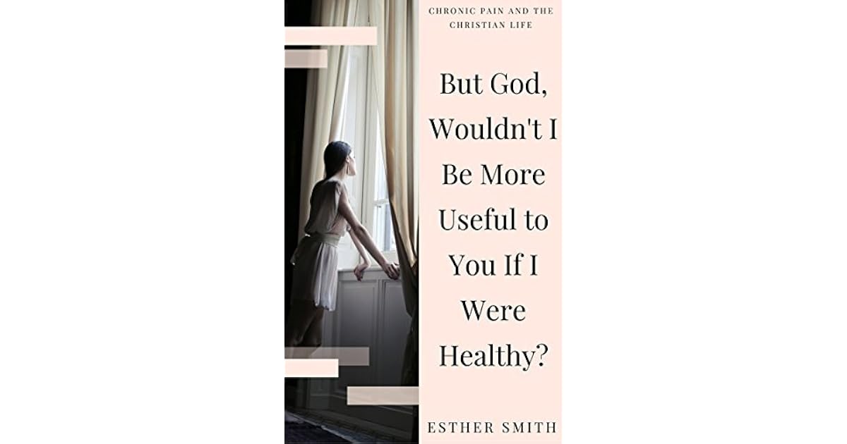 But God, Wouldn't I Be More Useful to You If I Were Healthy? by Esther ...