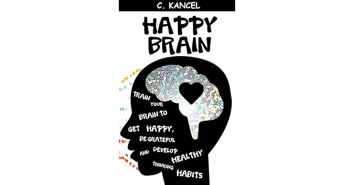 Happy Brain: Train your Brain to get Happy, be Grateful and Develop ...