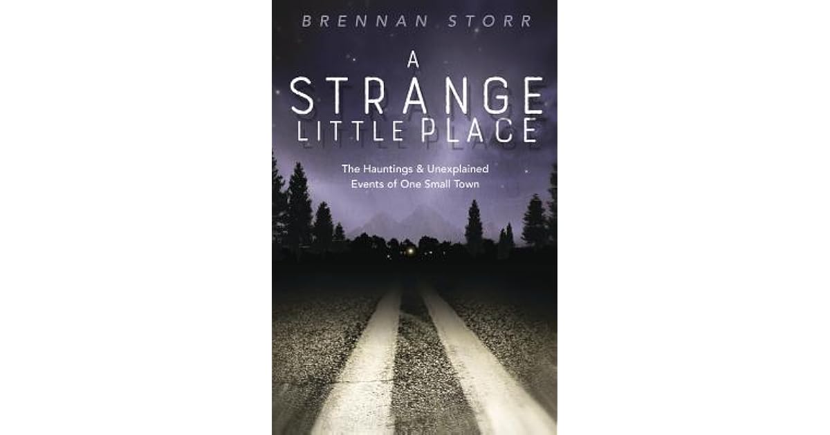 A Strange Little Place: The Hauntings & Unexplained Events of One Small ...