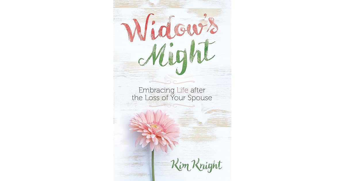 Widow S Might Embracing Life After The Loss Of Your Spouse By Kim Knight