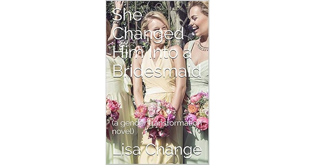 She Changed Him Into a Bridesmaid: by Lisa Change