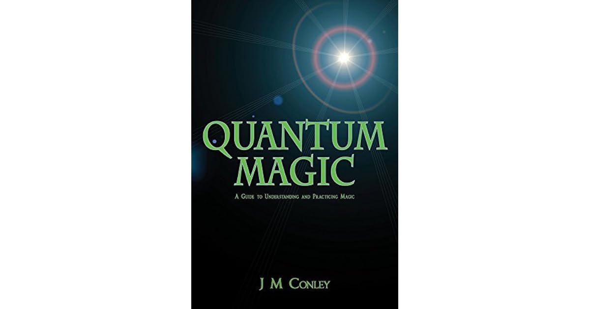 Quantum Magic: A Guide to Understanding and Practicing Magic by J.M. Conley