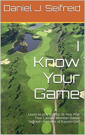 I Know Your Game: Learn to play golf by 36 Year PGA Tour Canada Member ...