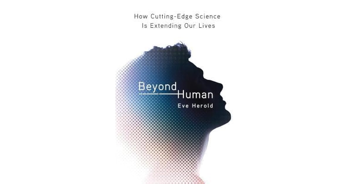 Beyond Human: How Cutting Edge Science is Extending Our Lives by Eve Herold
