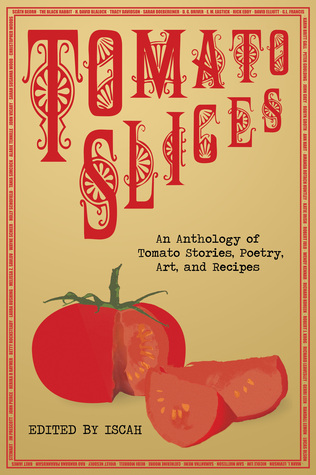 Tomato Slices: An Anthology of Tomato Stories, Poetry, Art, and Recipes ...