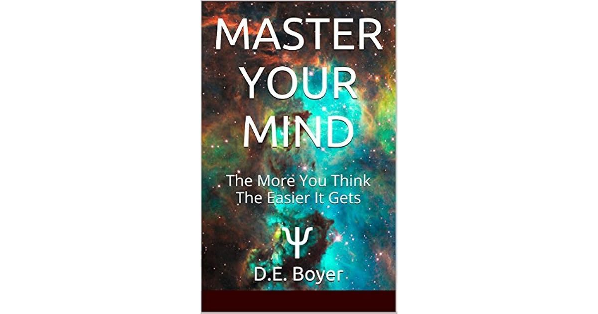 Master Your Mind: The More You Think, The Easier It Gets by D.E. Boyer