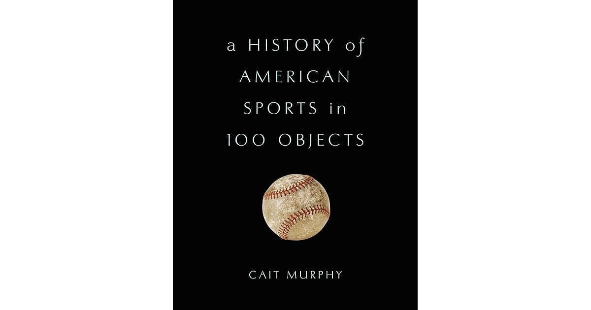 A History of American Sports in 100 Objects by Cait Murphy