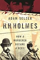H.H. Holmes: The True History of the White City Devil by Adam Selzer
