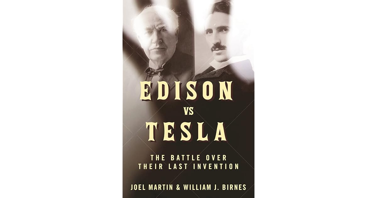 Edison vs. Tesla: The Battle over Their Last Invention by Joel Martin