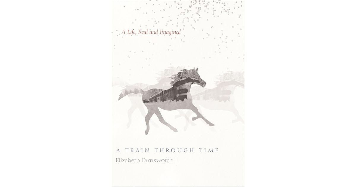 A Train through Time: A Life, Real and Imagined by Elizabeth Farnsworth