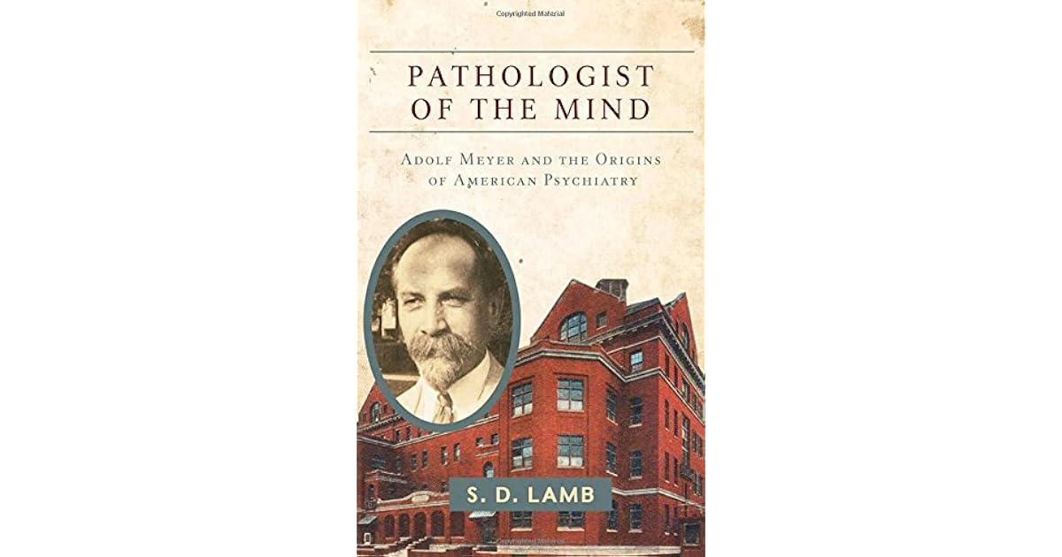 Pathologist of the Mind: Adolf Meyer and the Origins of American ...