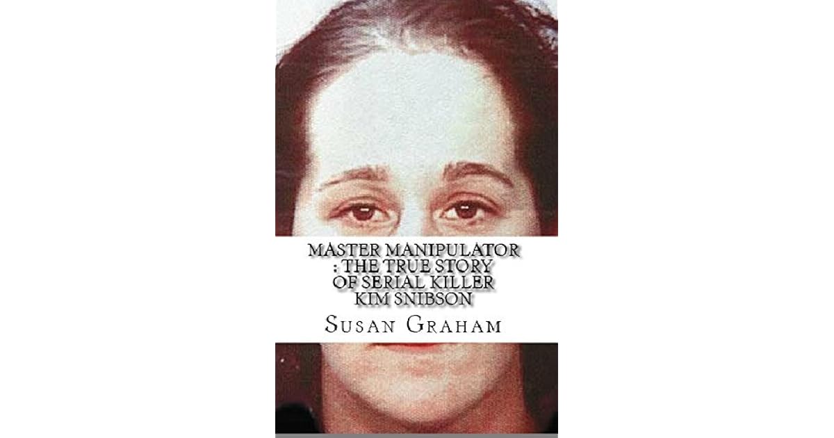 Master Manipulator : The True Story of Serial Killer Kim Snibson by ...