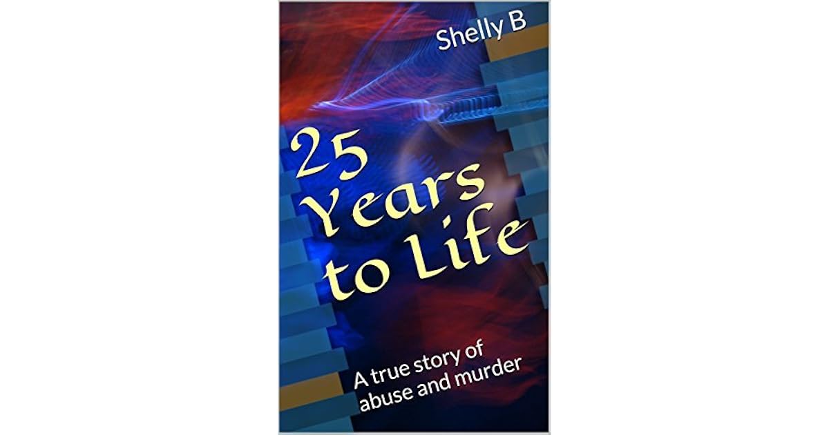25 Years to Life: A true story of abuse and murder by Shelly B