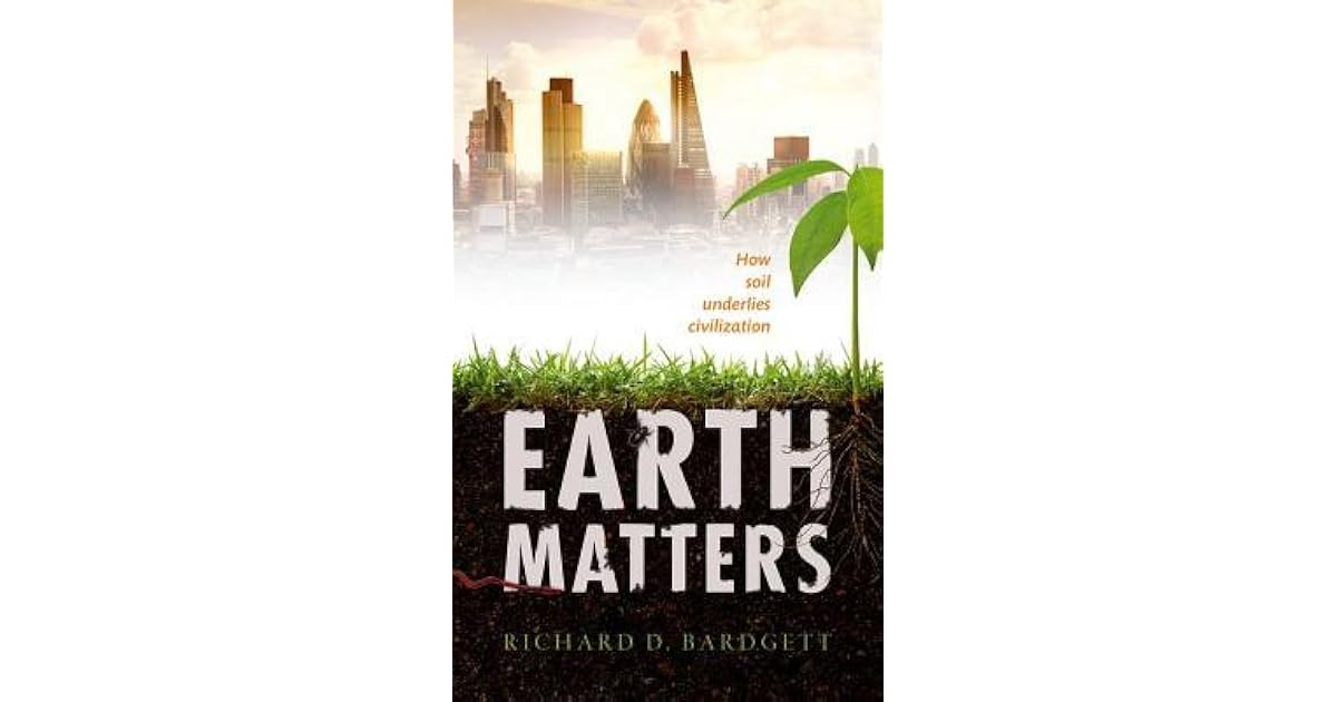 Earth Matters: How Soil Underlies Civilization by Richard D. Bardgett