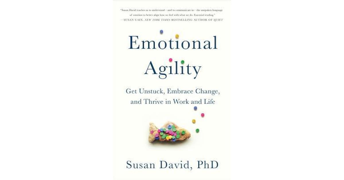 Emotional Agility: Get Unstuck, Embrace Change, and Thrive in Work and ...