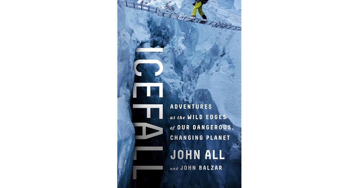 Icefall: Adventures at the Wild Edges of Our Dangerous, Changing Planet by John All