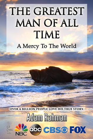 The Greatest Man of All Time: A Mercy to The World by Adam Rahman