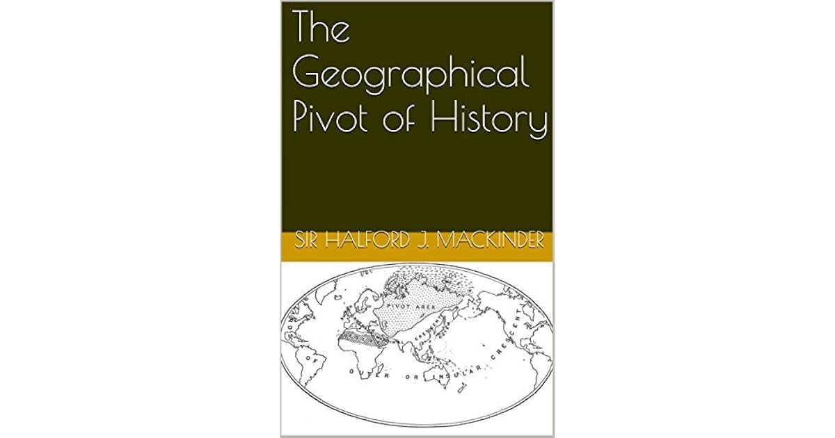 The Geographical Pivot of History: Illustrated by Halford John Mackinder