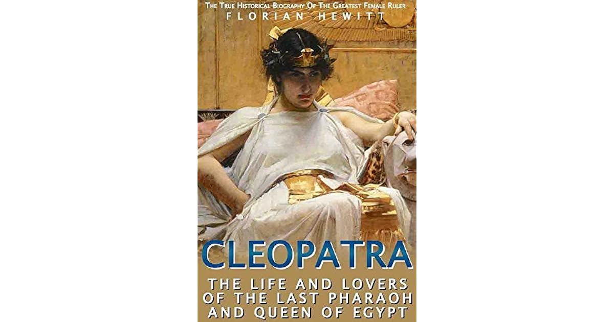 Cleopatra: The Life and Lovers of the Last Pharaoh and Queen of Egypt ...