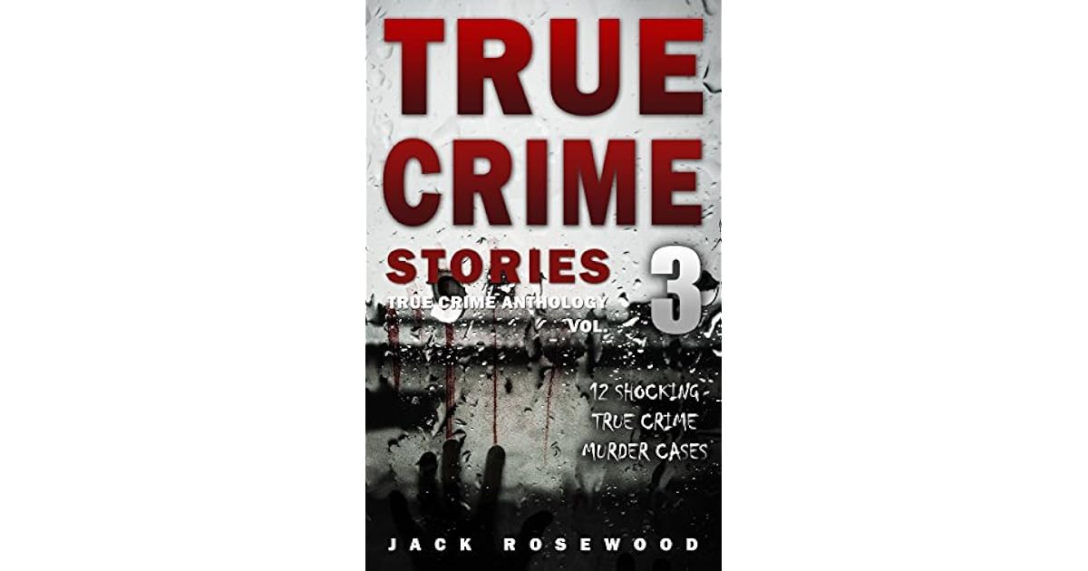 True Crime Stories Volume 3 12 Shocking True Crime Murder Cases By
