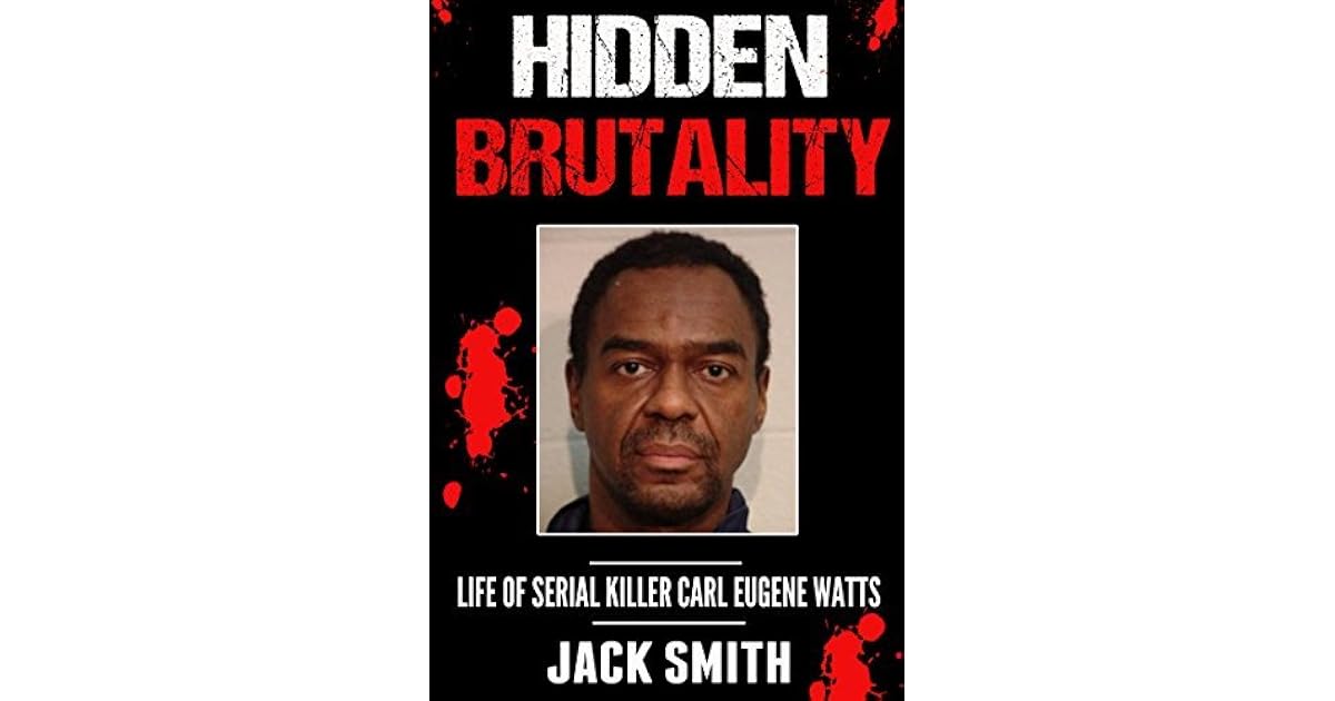 Hidden Brutality: Life of Serial Killer Carl Eugene Watts by Jack Smith