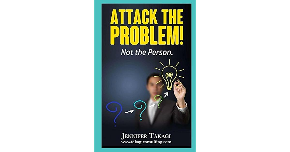 Attack the Problem!: Not the person. by Jennifer Takagi