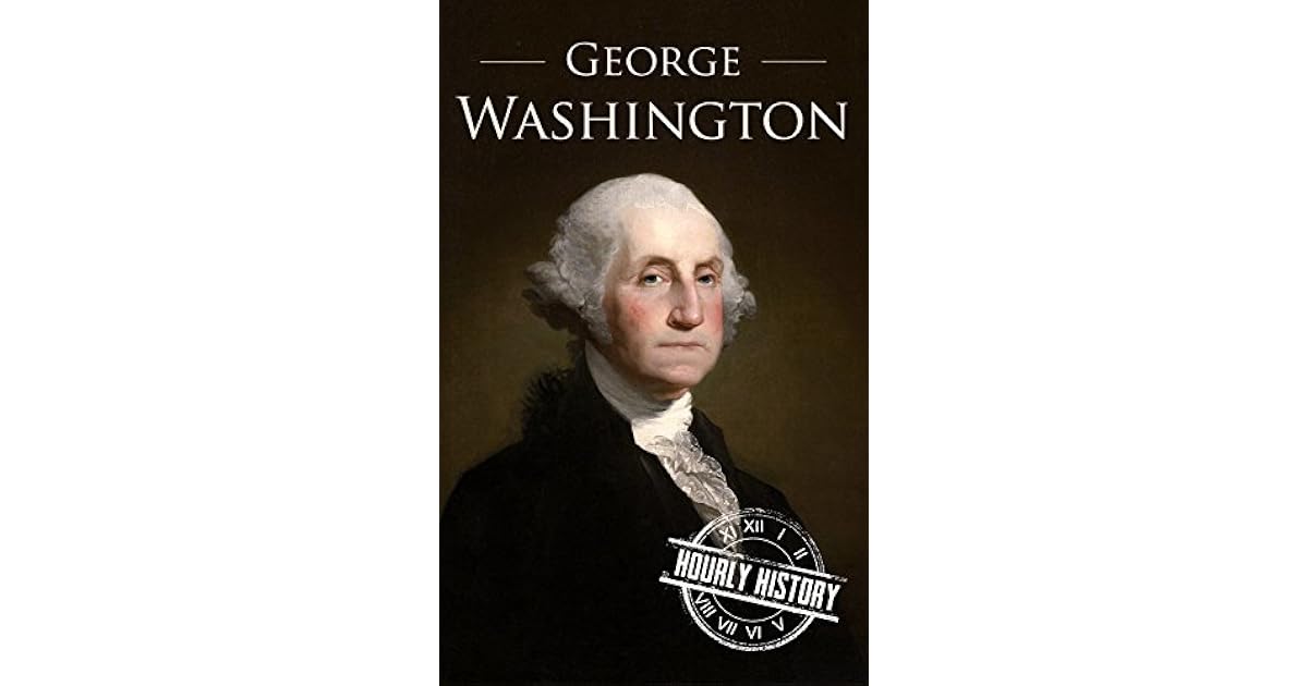 George Washington: A Life From Beginning to End by Hourly History
