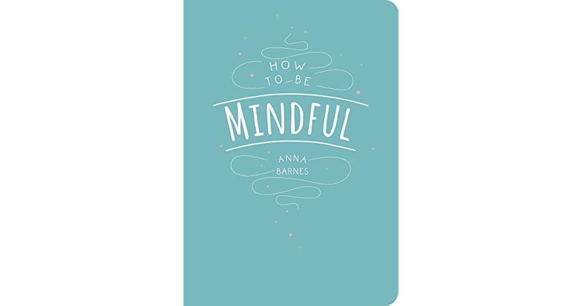 How to Be Mindful by Anna Barnes