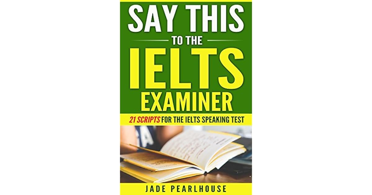 Say This to the IELTS Examiner: 21 Scripts for the IELTS Speaking Test ...