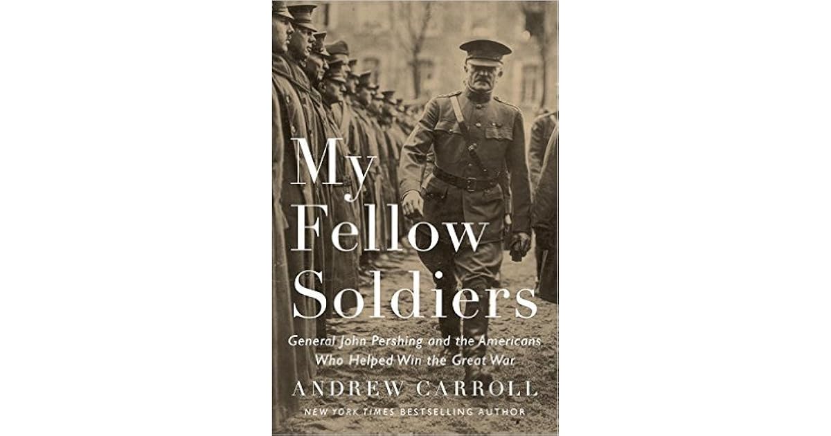 My Fellow Soldiers: General John Pershing and the Americans Who Helped ...