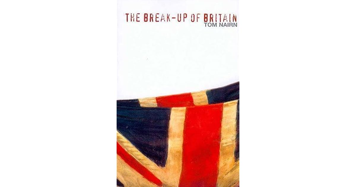 The Break Up of Britain: Crisis and Neo-Nationalism by Tom Nairn