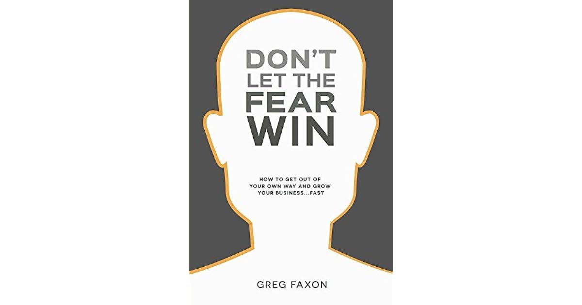 Don't Let The Fear Win: How To Get Out Of Your Own Way And Grow Your ...