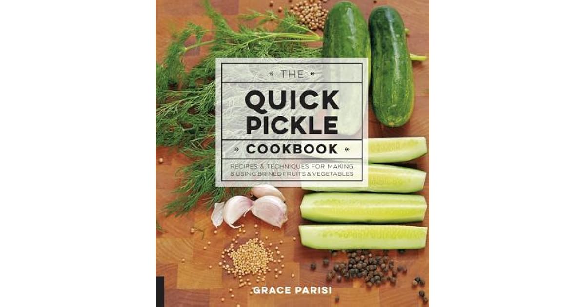 The Quick Pickle Cookbook: Recipes and Techniques for Making and Using ...