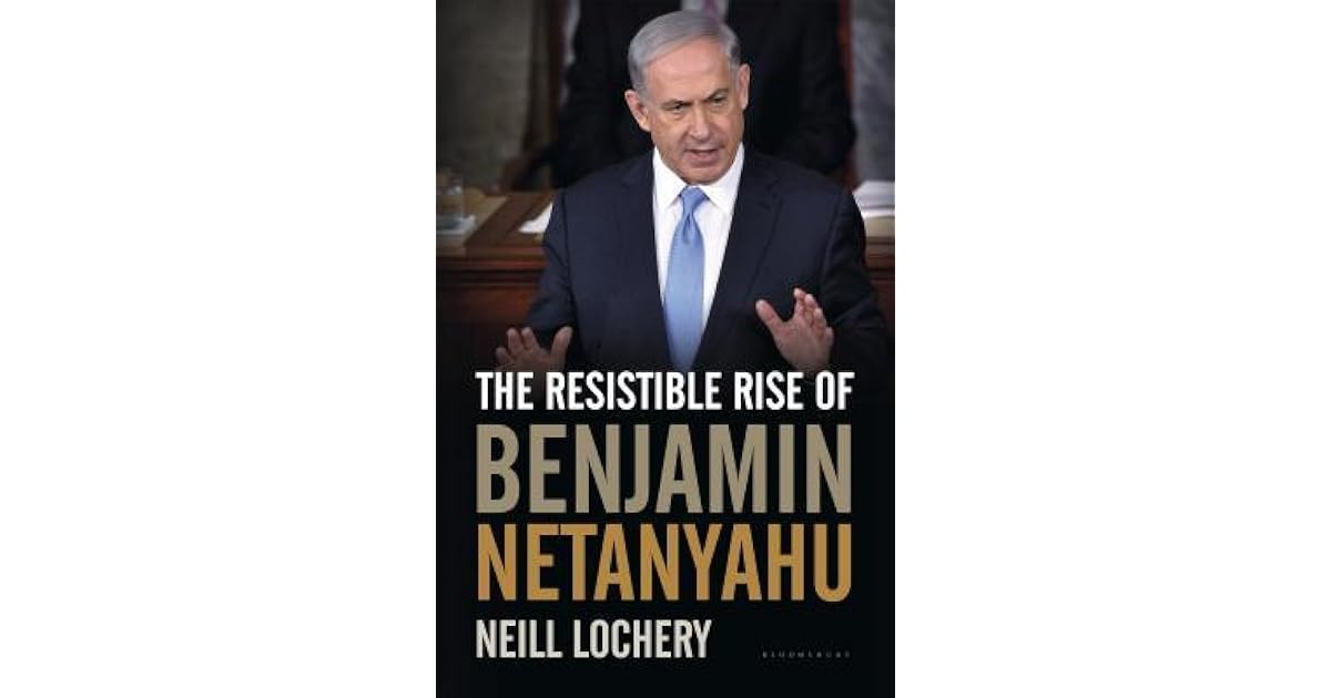 The Resistible Rise of Benjamin Netanyahu by Neill Lochery