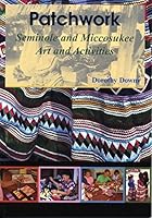 Patchwork: Seminole and Miccosukee Art and Activities by Dorothy Downs